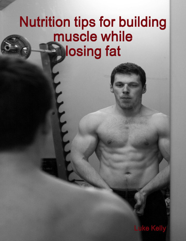 Nutrition tips for building muscle while losing fat