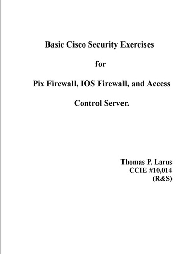 Basic Cisco Security Exercises for Pix Firewall, Ios Firewall, and Access Control Server
