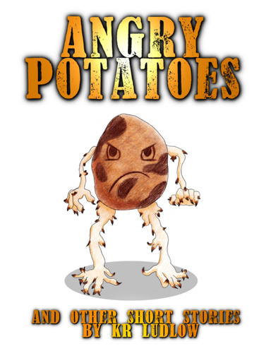 Angry Potatoes and Other Short Stories By Kr Ludlow