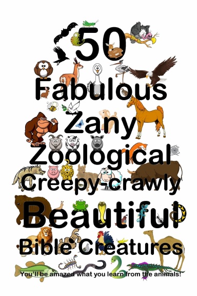50 Fabulous Zany Zoological Creepy-Crawly Beautiful Bible Creatures