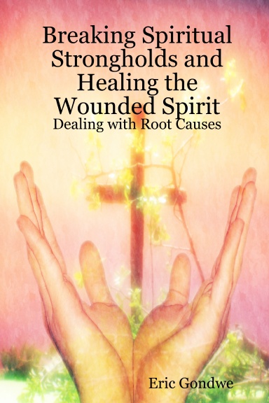Breaking Spiritual Strongholds and Healing the Wounded Spirit: Dealing ...