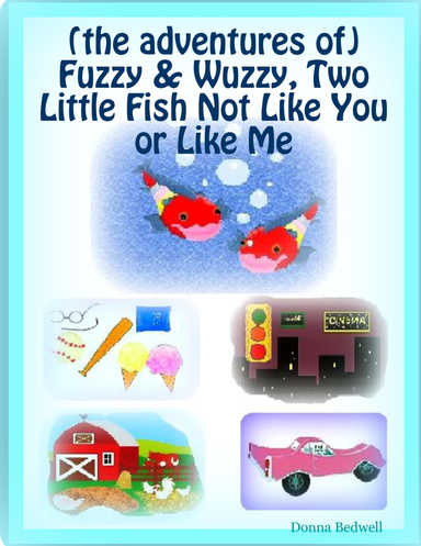 (the adventures of) Fuzzy & Wuzzy, Two Little Fish Not Like You or Like Me