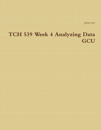 TCH 539 Week 4 Analyzing Data GCU