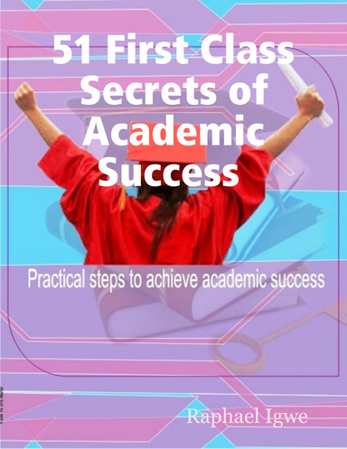 51 First Class Secrets of Academic Success - Practical Steps to Achieve ...
