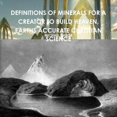 DEFINITIONS OF MINERALS FOR A CREATOR TO BUILD HEAVEN, EARTHS ACCURATE ...