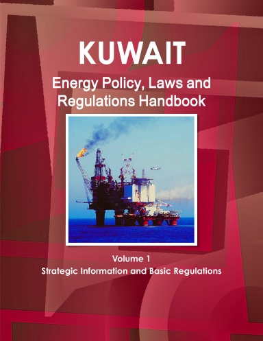 Kuwait Energy Policy, Laws and Regulations Handbook Volume 1 Strategic ...