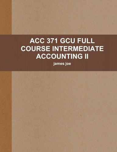 ACC 371 GCU FULL COURSE INTERMEDIATE ACCOUNTING II