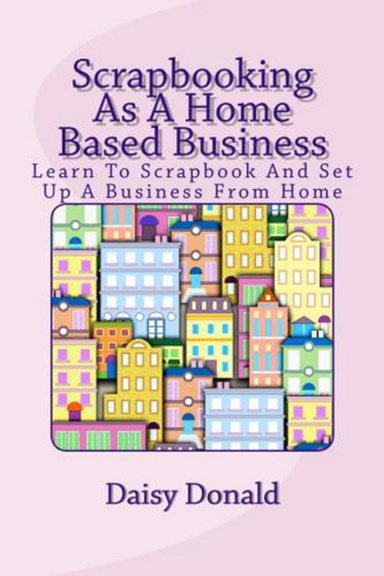 Scrapbooking As A Home Based Business - Learn To Scrapbook And Set Up A ...