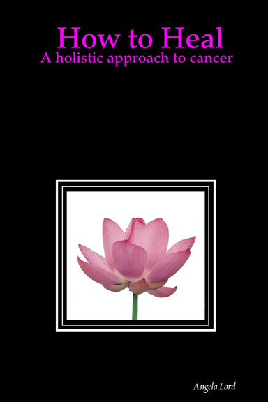 How to Heal: A holistic approach to cancer