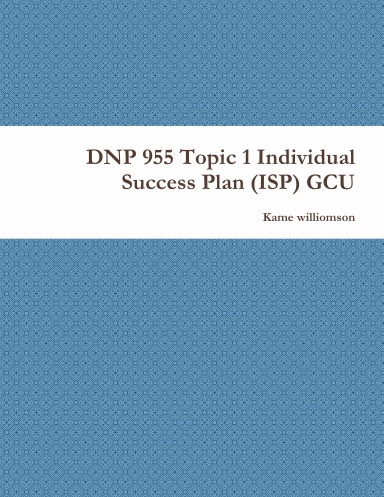 DNP 955 Topic 1 Individual Success Plan (ISP) GCU