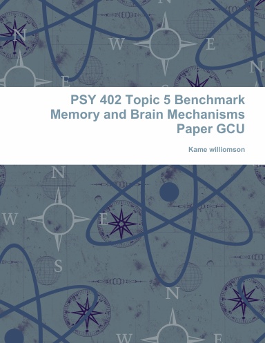 PSY 402 Topic 5 Benchmark Memory and Brain Mechanisms Paper GCU