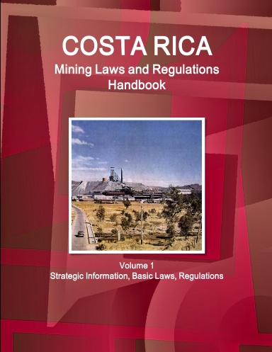 Costa Rica Mining Laws and Regulations Handbook Volume 1 Strategic ...