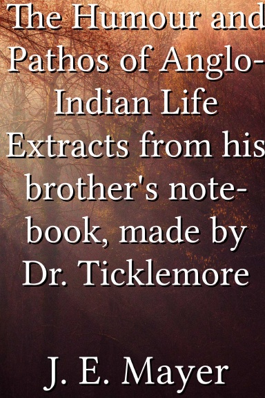 The Humour and Pathos of Anglo-Indian Life Extracts from his brother's ...