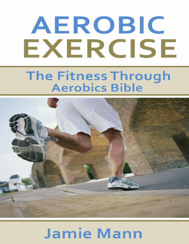 Aerobic Exercise: The Fitness Through Aerobics Bible