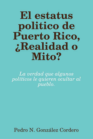 El estatus politico de Puerto Rico,¿Realidad o Mito?.
