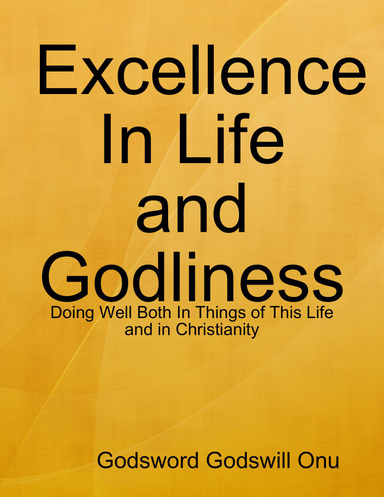 Excellence In Life and Godliness: Doing Well Both In Things of This ...