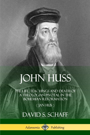 John Huss: The Life, Teachings and Death of a Theologian Pivotal in the ...