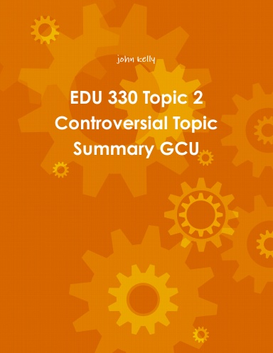 EDU 330 Topic 2 Controversial Topic Summary GCU