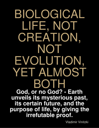 BIOLOGICAL LIFE, NOT CREATION, NOT EVOLUTION, YET ALMOST BOTH - God, or ...