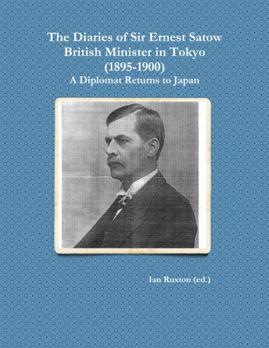 The Diaries of Sir Ernest Satow, British Minister in Tokyo (1895-1900 ...