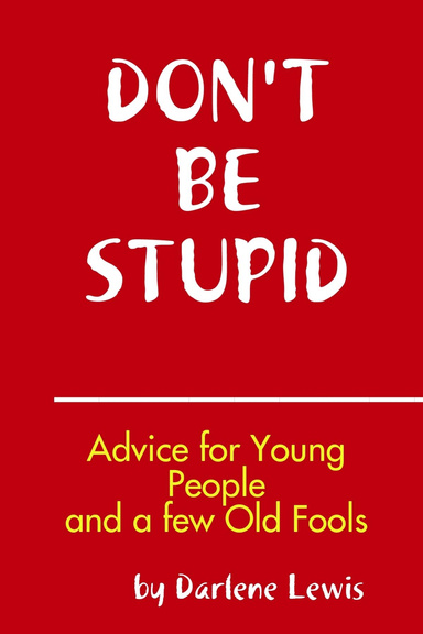 Don't Be Stupid, Advice for Young People and a Few Old Fools