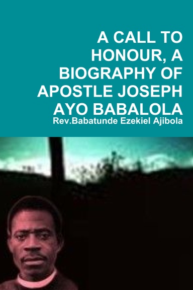 A CALL TO HONOUR, A BIOGRAPHY OF APOSTLE JOSEPH AYO BABALOLA