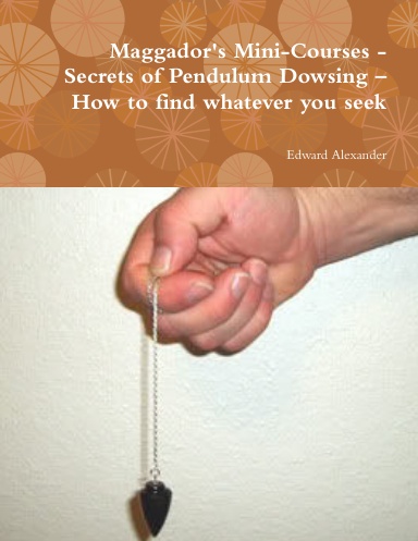 Maggador's Mini-Courses - Secrets of Pendulum Dowsing – How to find whatever you seek