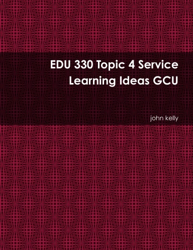 EDU 330 Topic 4 Service Learning Ideas GCU