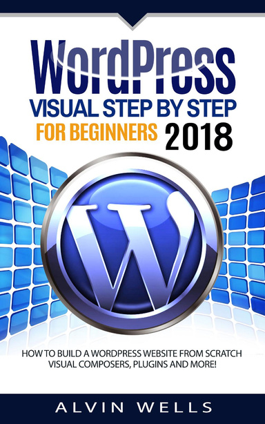 Wordpress Visual Step by Step for Beginners 2018: How to Build a Wordpress Website From Scratch ...