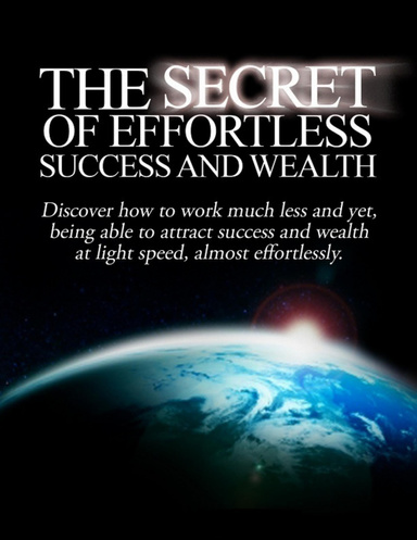 The Secret of Effortless Success and Wealth: Discover How to Work Much ...