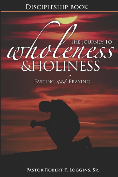 The Journey to Wholeness and Holiness: Fasting & Praying Discipleship Book