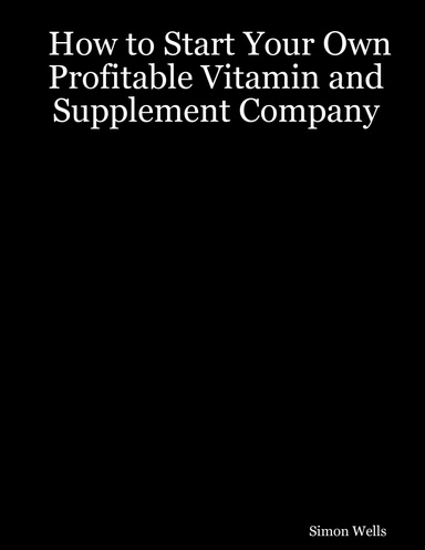 How to Start Your Own Profitable Vitamin and Supplement Company
