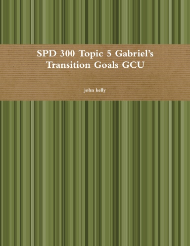 SPD 300 Topic 5 Gabriel’s Transition Goals GCU