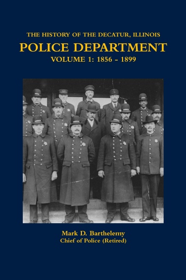 THE HISTORY OF THE DECATUR, ILLINOIS POLICE DEPARTMENT VOLUME 1: 1856 ...