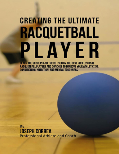 Creating the Ultimate Racquetball Player: Learn the Secrets and Tricks ...