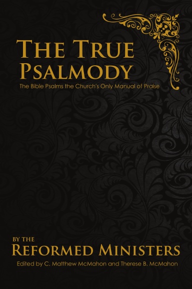 The True Psalmody - The Bible Psalms the Church's Only Manual of Praise