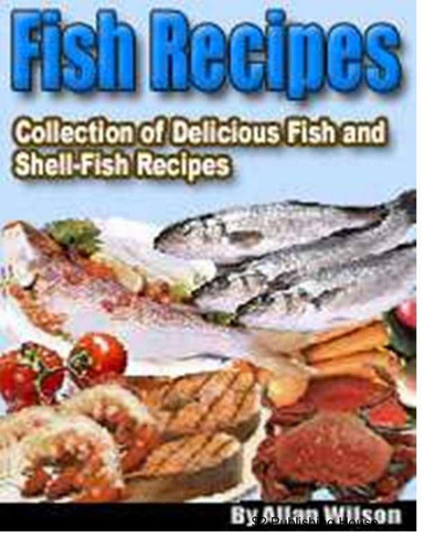 Fish Recipes: Collection of Fish and Shell-Fish Recipes