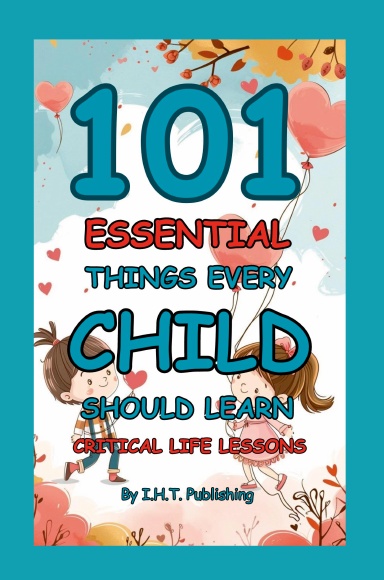 101 Essential Things Every Child Should Learn: Critical Life Lessons