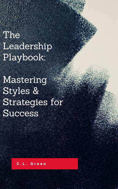The Leadership Playbook: Mastering Styles and Strategies for Success