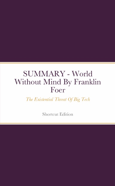 SUMMARY - World Without Mind: The Existential Threat Of Big Tech By Franklin Foer
