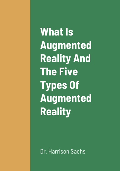 What Is Augmented Reality, The Five Types Of Augmented Reality, How ...