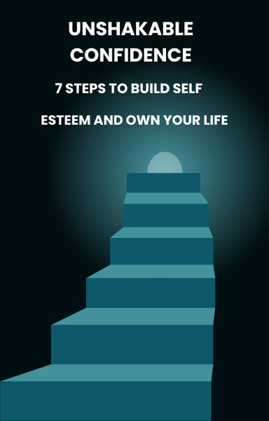 Unshakable Confidence: 7 Steps to Build Self-Esteem and Own Your Life