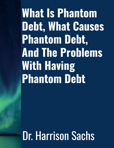 What Is Phantom Debt, What Causes Phantom Debt, And The Problems With ...