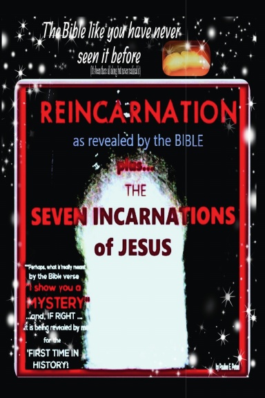 Reincarnation as revealed by the Bible: The Seven Incarnations of Jesus