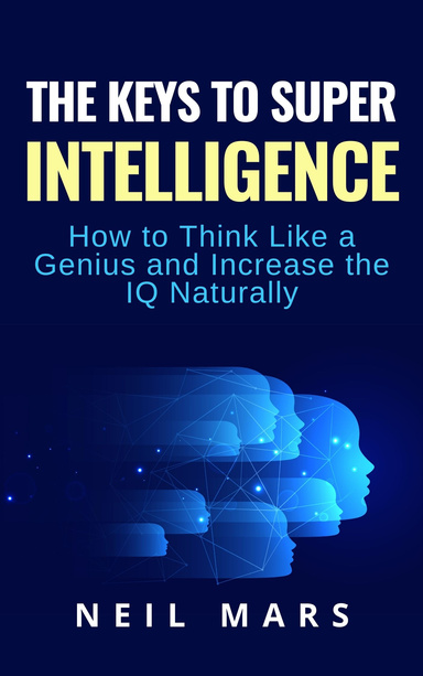 The Keys to Super Intelligence: How to Think Like a Genius and Increase ...