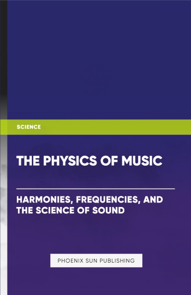 The Physics of Music: Harmonies, Frequencies, and the Science of Sound
