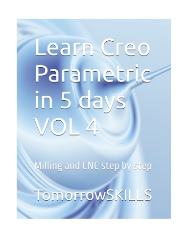 Learn Creo Parametric in 5 days VOL 4: Milling and CNC step by step (CREO_TSkills)