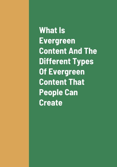 What Is Evergreen Content, The Different Types Of Evergreen Content ...