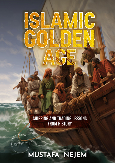 THE ISLAMIC GOLDEN AGE: SHIPPING AND TRADING LESSONS FROM HISTORY