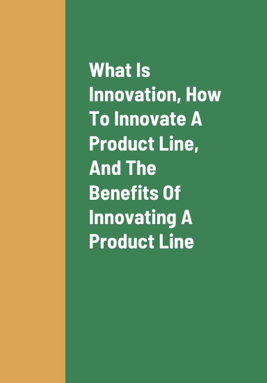 What Is Innovation, How To Innovate A Product Line, The Benefits Of ...